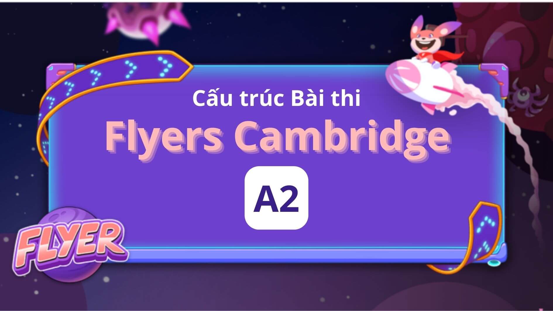 [Mới nhất] Cấu trúc bài thi Flyers Cambridge, chiến thuật làm bài