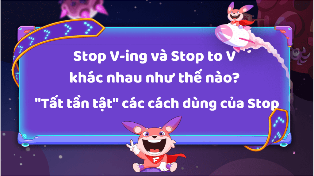 Cách dùng cấu trúc Stop: Bạn đã biết nên dùng Stop to V hay Ving?
