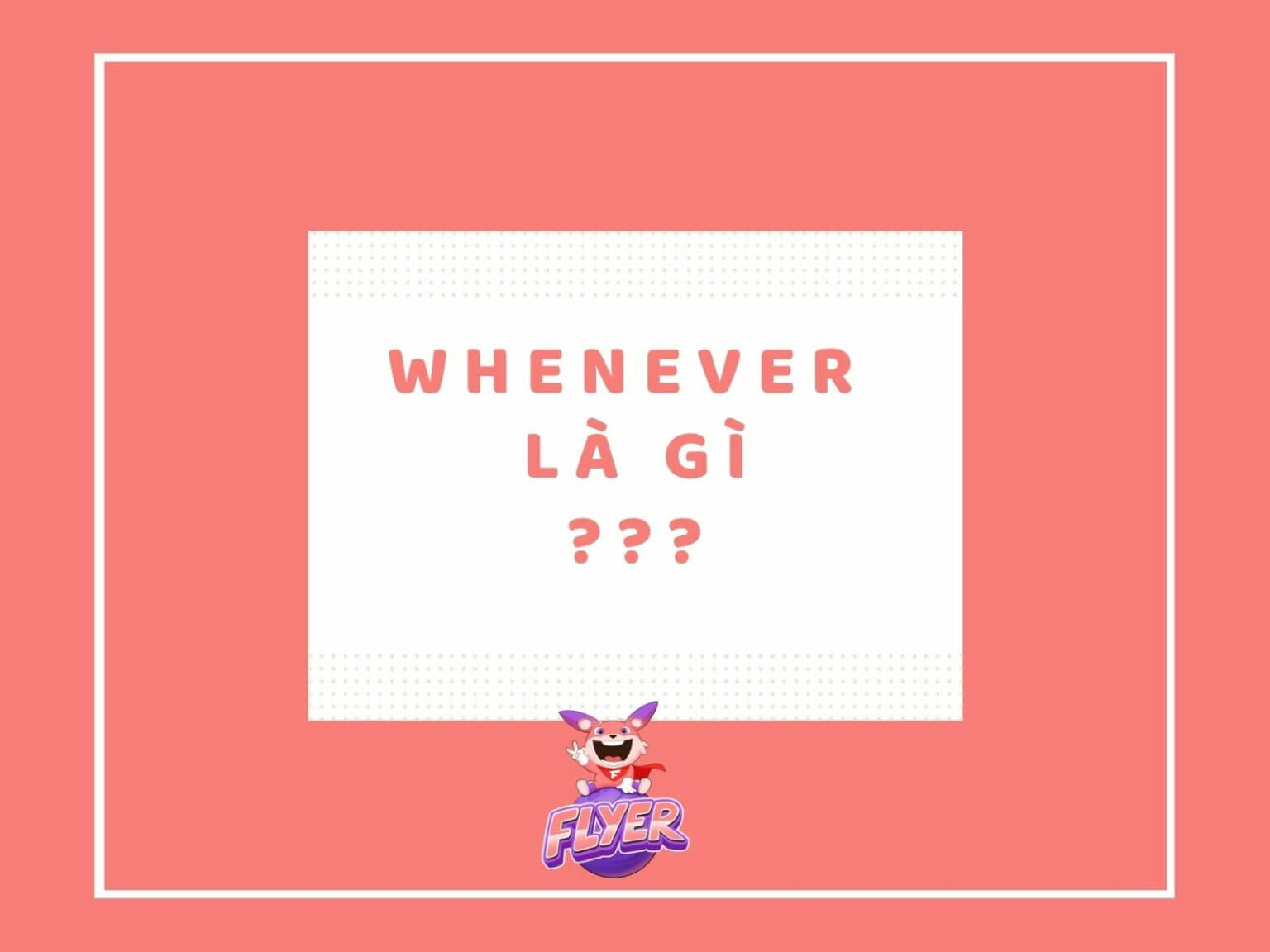 Whenever là gì? Tổng hợp chi tiết cách dùng kèm bài tập, đáp án
