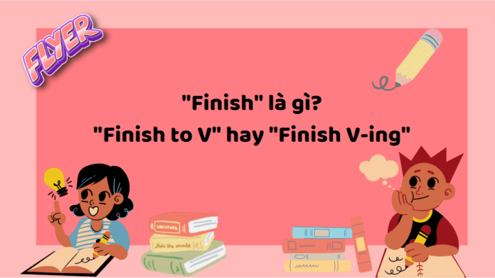 Finish to V hay V-ing? Tất tần tật cách dùng Finish hay nhất!