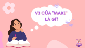 V3 của “make” là gì? Không sợ mất điểm oan chỉ với 5 phút