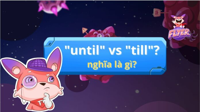Phân biệt “until/till” - 4 cách dùng phổ biến nhất của "until" và "till"